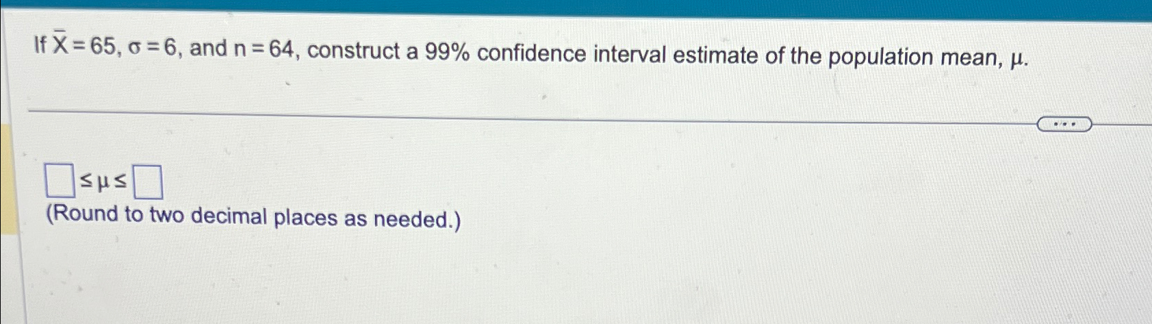 Solved If x‾=65,σ=6, ﻿and n=64, ﻿construct a 99% ﻿confidence | Chegg.com