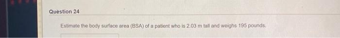 Solved Question 24 Estimate the body surface area (BSA) of a | Chegg.com