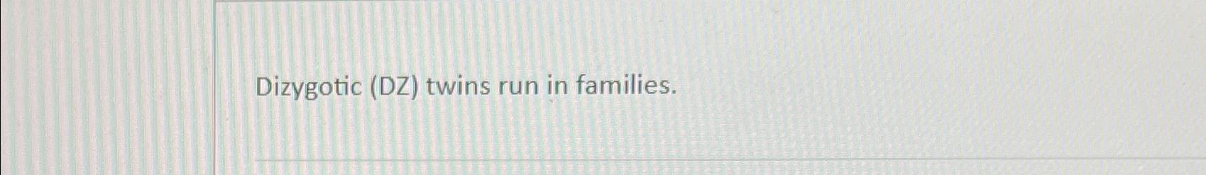Solved Dizygotic (DZ) ﻿twins run in families. | Chegg.com