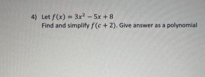 Solved 4) Let f(x)=3x2−5x+8 Find and simplify f(c+2). Give | Chegg.com