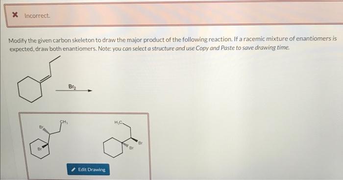Solved Incorrect. Modify the given carbon skeleton to draw | Chegg.com