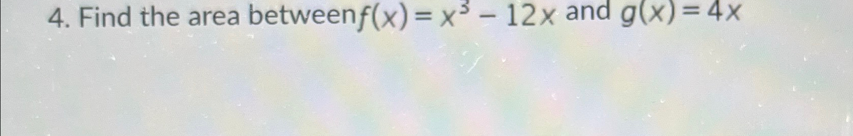 Solved Find the area between f(x)=x3-12x ﻿and g(x)=4x | Chegg.com
