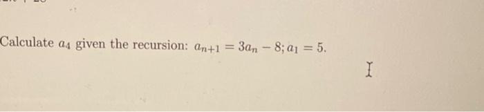 Solved Calculate a4 given the recursion: an+1=3an−8;a1=5. | Chegg.com