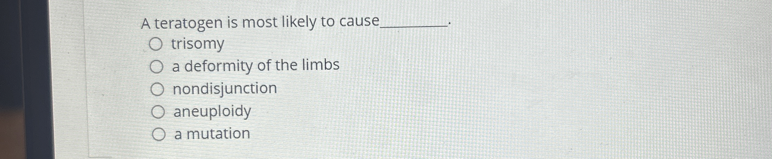 Solved A teratogen is most likely to causetrisomya deformity | Chegg.com