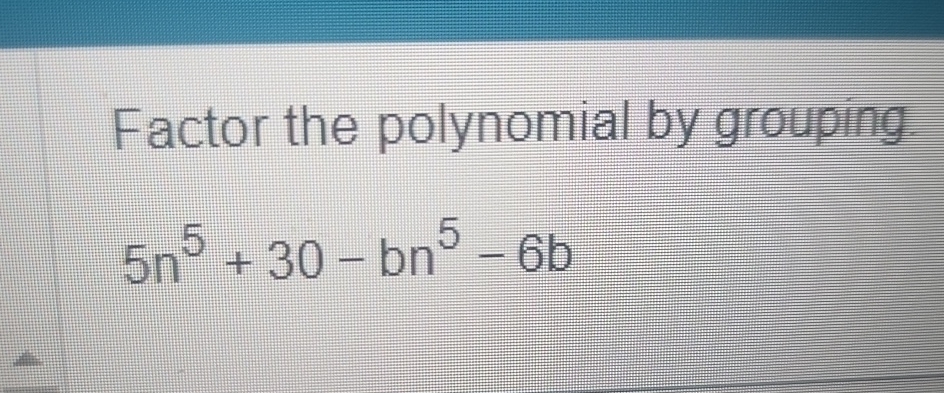 Solved Factor the polynomial by grouping.5n5+30-bn5-6b | Chegg.com