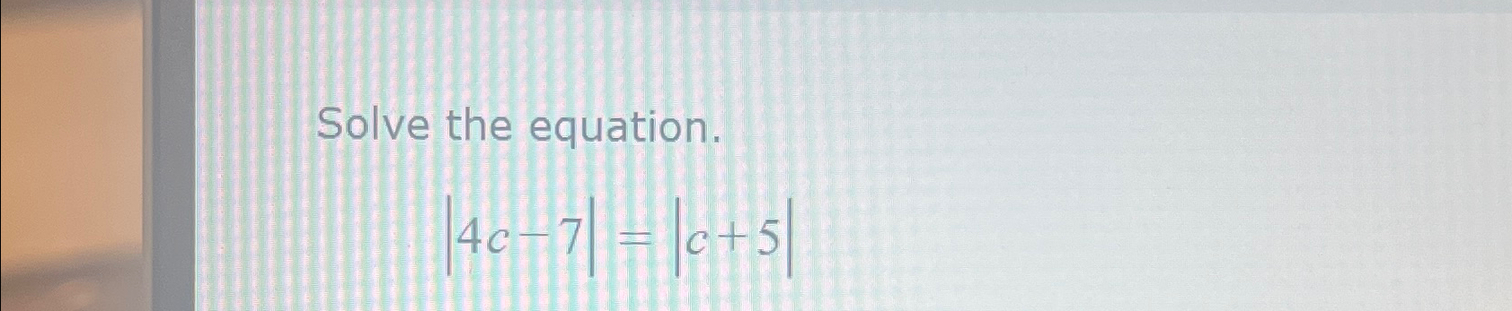 Solved Solve the equation.|4c-7|=|c+5| | Chegg.com