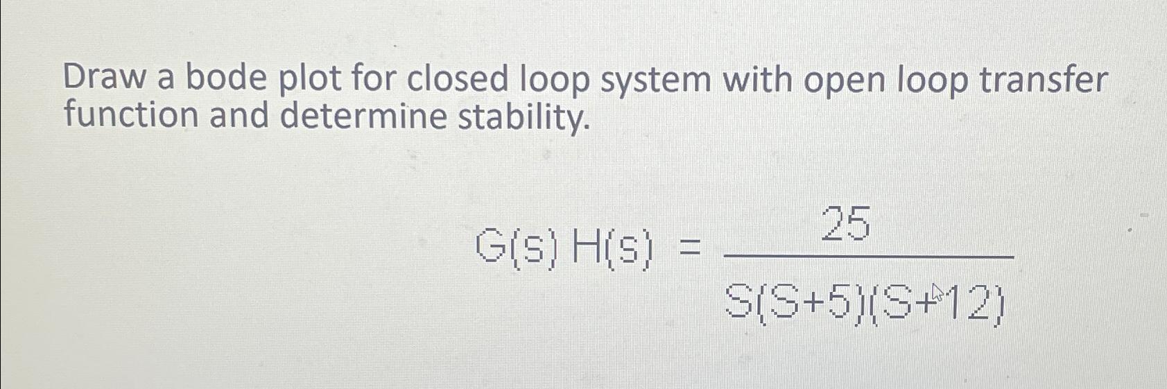 Solved Draw a bode plot for closed loop system with open | Chegg.com