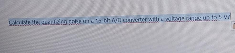 Solved Calculate the quantizing noise on a 16-bit A/D | Chegg.com