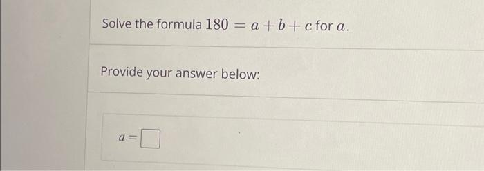 Solved Solve the formula 180 = a + b + c for a. Provide your | Chegg.com
