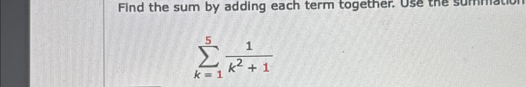 Solved Find the sum by adding each term together.∑k=151k2+1 | Chegg.com