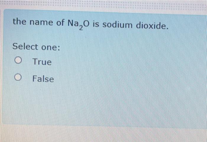 Solved the name of Na, is sodium dioxide. Select one: O True | Chegg.com