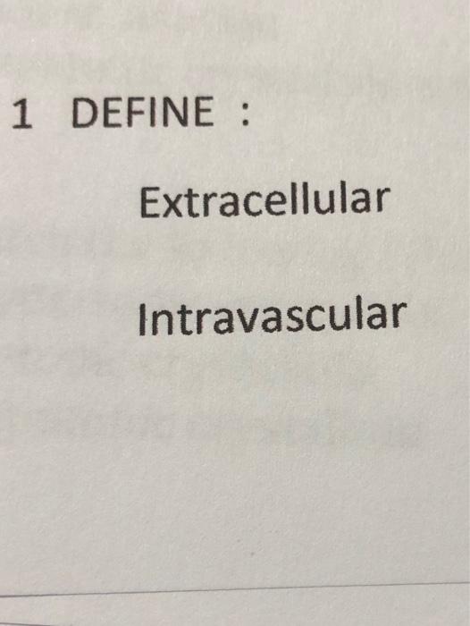 Solved 1 DEFINE : Extracellular Intravascular | Chegg.com