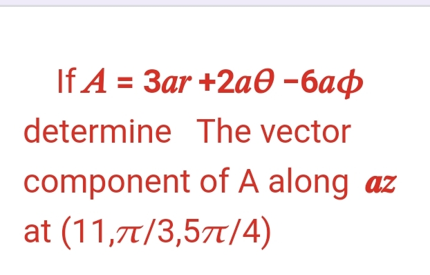 Solved by an EXPERT If A=3ar+2aθ-6aφdetermine The vector component of A ...