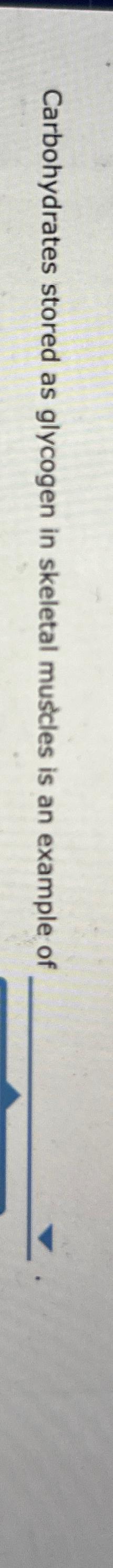 Solved Carbohydrates stored as glycogen in skeletal muscles | Chegg.com