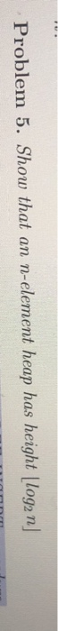Solved Problem 5 Show That An N element Heap Has Height Chegg