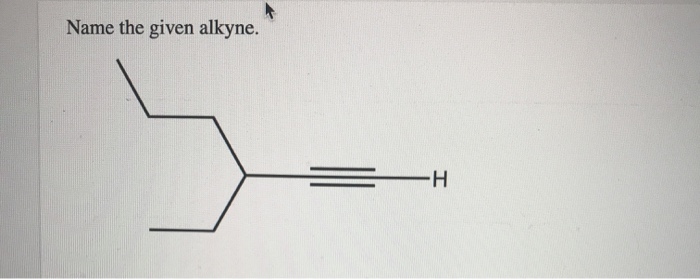 Solved Name the given alkyne. -Н | Chegg.com