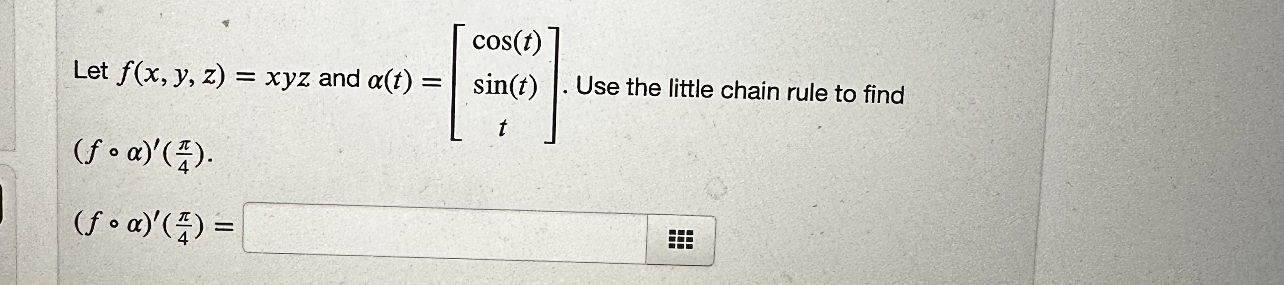 Solved Let f(x,y,z)=xyz ﻿and α(t)=[cos(t)sin(t)t]. ﻿Use the | Chegg.com