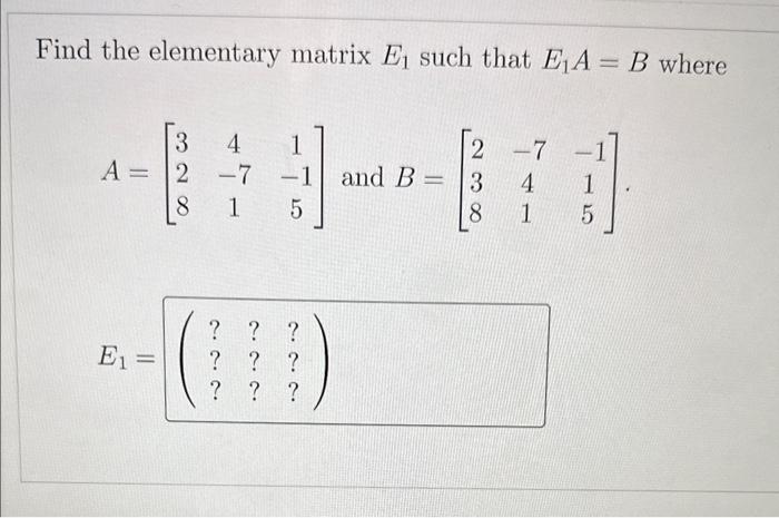 Solved Find the elementary matrix E1 such that E1A=B where | Chegg.com