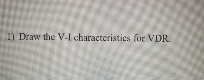 Solved 1) Draw the V-I characteristics for VDR. | Chegg.com