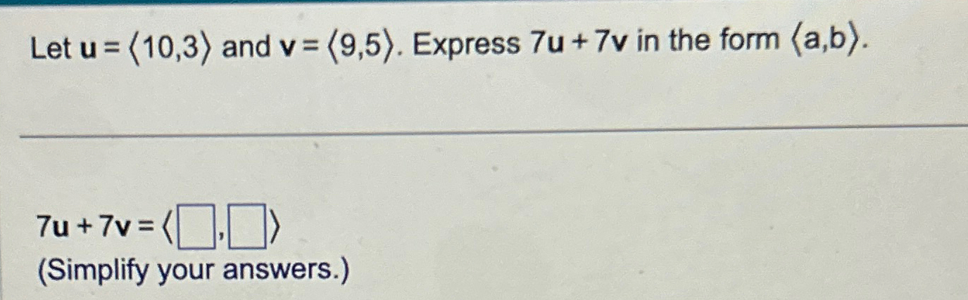 Solved Let u=(:10,3:) ﻿and v=(:9,5:). ﻿Express 7u+7v ﻿in the | Chegg.com