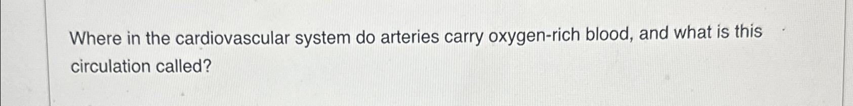 Solved Where in the cardiovascular system do arteries carry | Chegg.com
