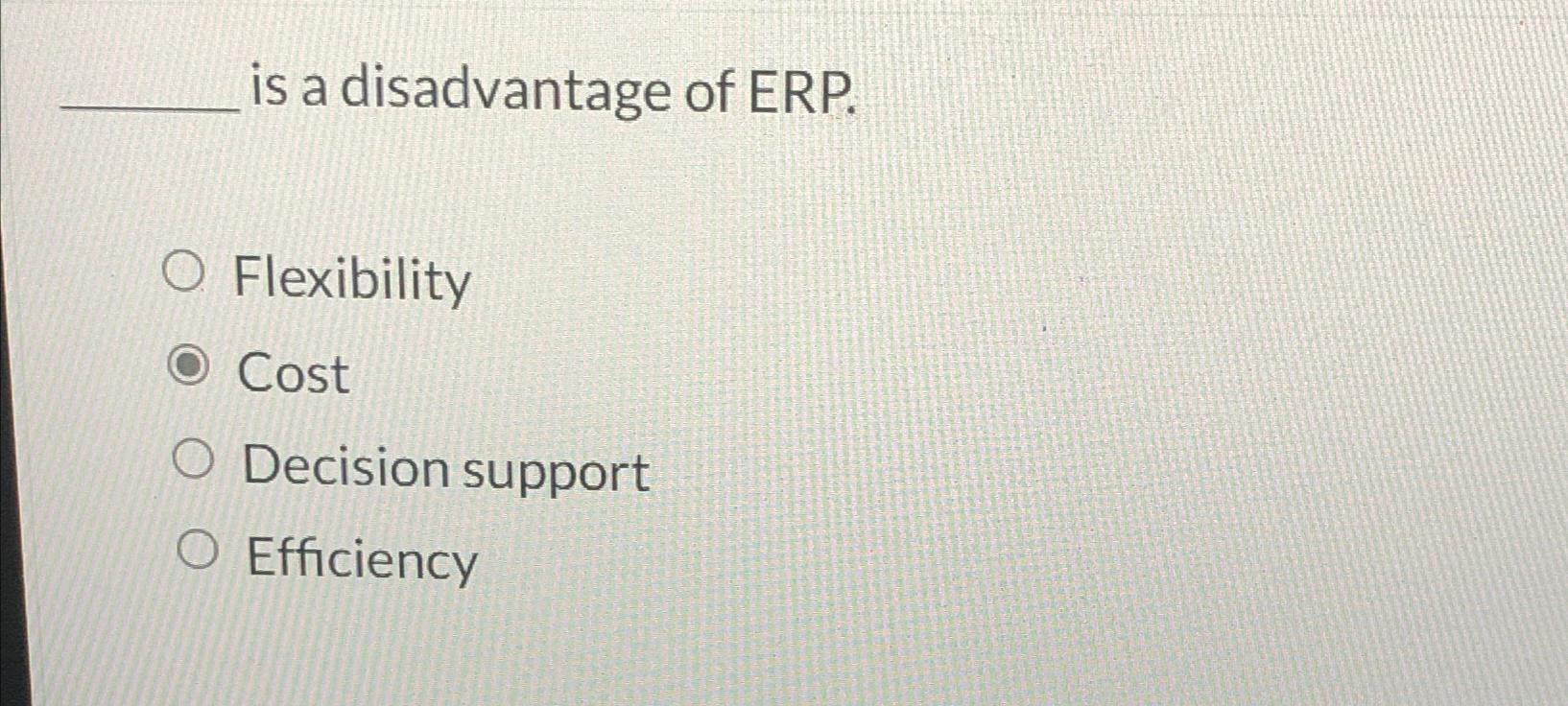 Solved is a disadvantage of ERP.FlexibilityCostDecision | Chegg.com