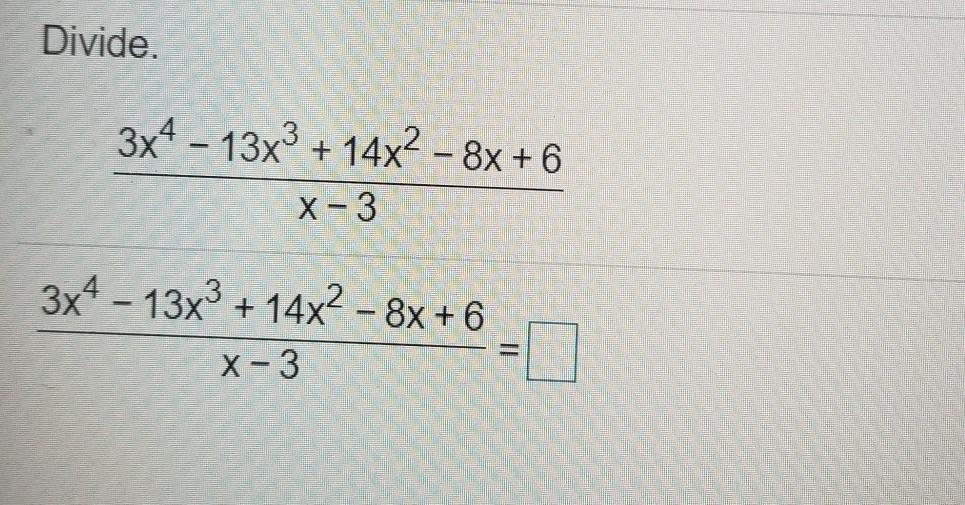 Solved Divide. 3x4 - 13x3 + 14x2 – 8x + 6 X-3 3x4 - 13x3 + | Chegg.com