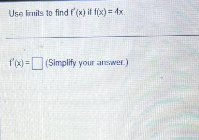 Solved Use limits to find f′(x) if f(x)=4x. f′(x)= (Simplify | Chegg.com