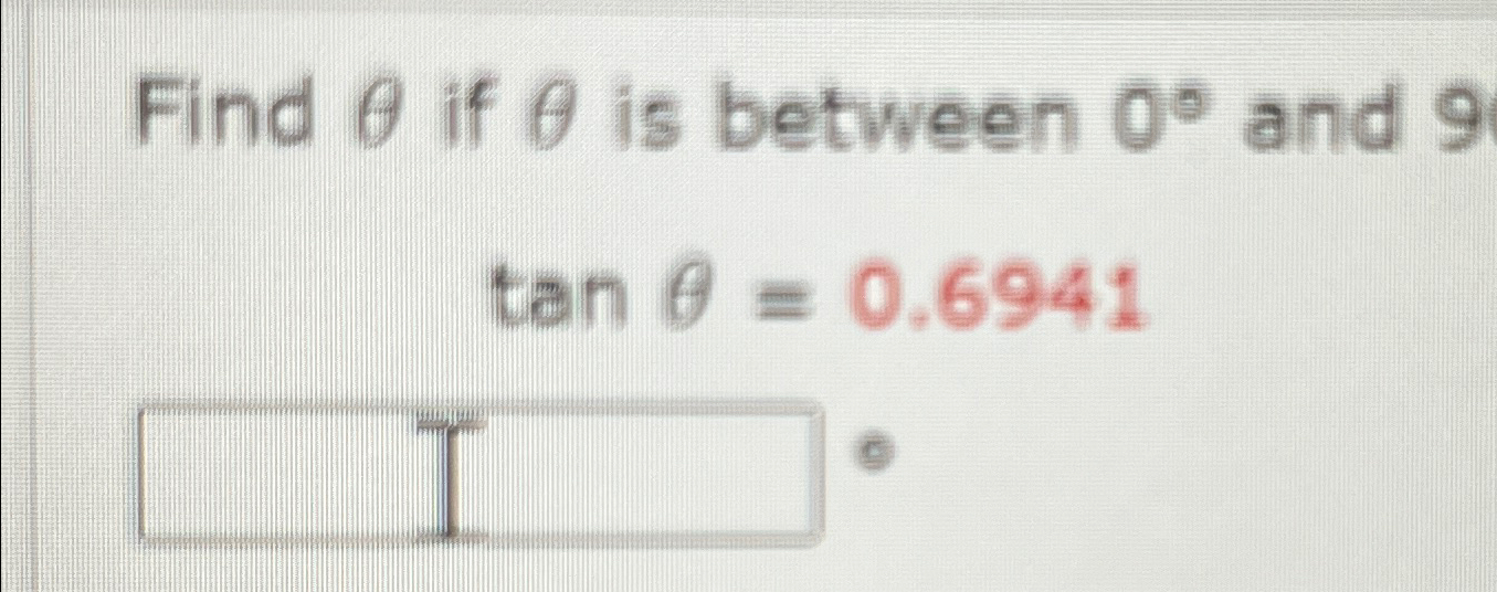 Solved Find θ ﻿if θ ﻿is between 0° ﻿and 9 tanθ=0.6941 | Chegg.com
