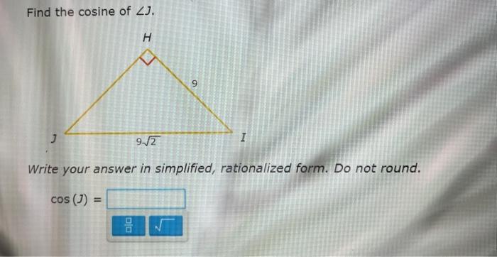 [Solved]: Find the cosine of ( angle J ). Write your ans