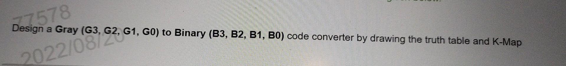 Solved Design a Gray (G3,G2,G1,G0) to Binary (B3,B2,B1,B0) | Chegg.com