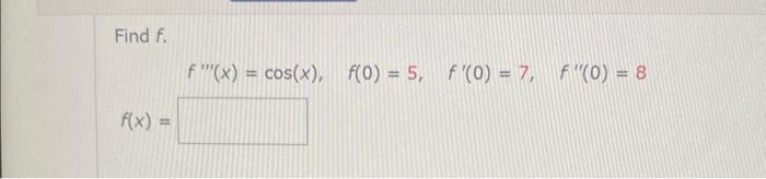 Solved Find f. f′′′(x)=cos(x),f(0)=5,f′(0)=7,f′′(0)=8f(x)= | Chegg.com