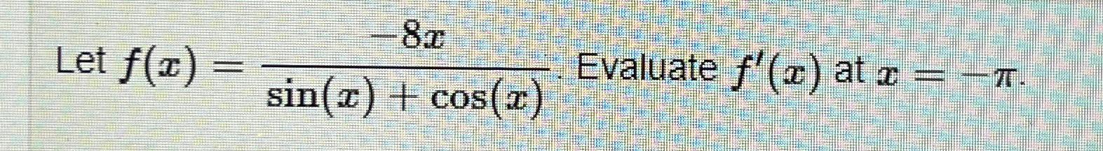 Solved Let f(x)=-8xsin(x)+cos(x). ﻿Evaluate f'(x) ﻿at x=-π | Chegg.com