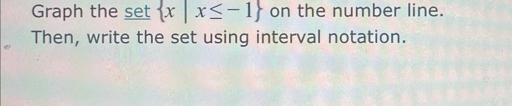 Solved Graph the set {x|x≤-1} ﻿on the number line. Then, | Chegg.com