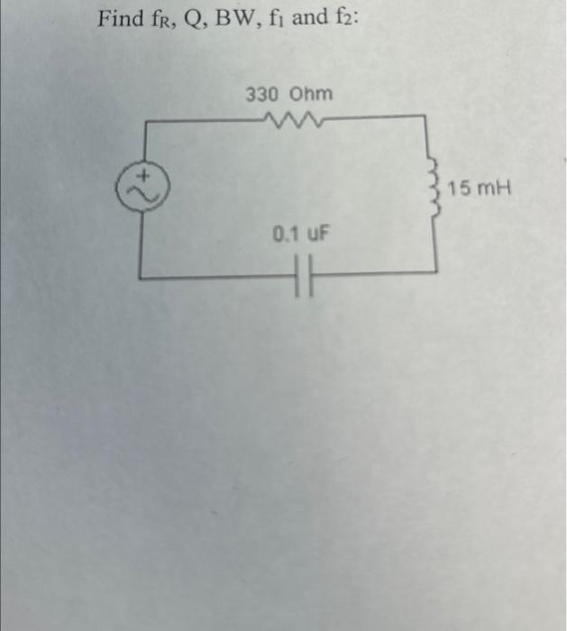 Solved Find fR, Q, BW, fi and f2: 330 Ohm 0.1 uF HH 15 mH | Chegg.com