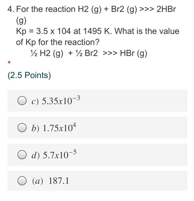 Solved 4. For the reaction H2 (g) + Br2 (g) >>> 2HBr (g) = | Chegg.com