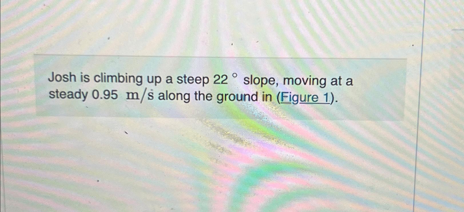 Solved Josh is climbing up a steep 22° ﻿slope, moving at a | Chegg.com