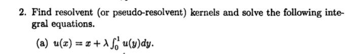 Solved 2. Find resolvent (or pseudo-resolvent) kernels and | Chegg.com