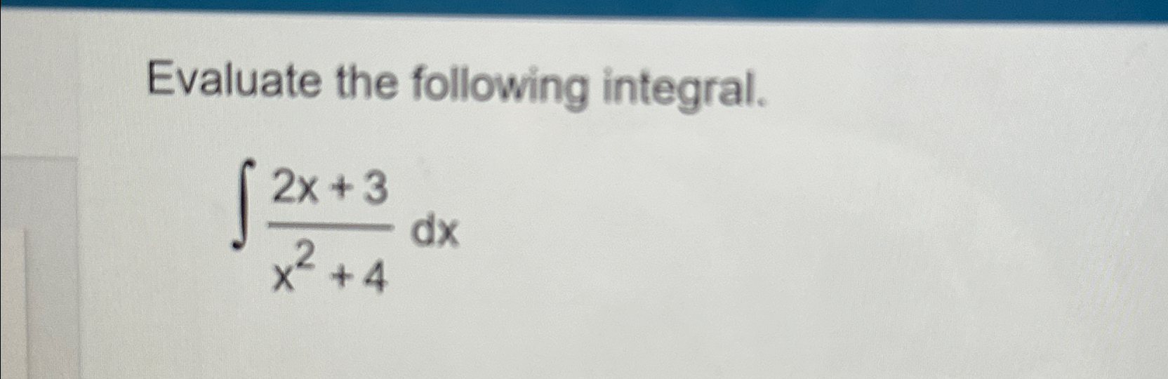 Solved Evaluate the following integral.∫﻿﻿2x+3x2+4dx | Chegg.com