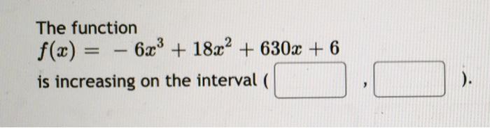 Solved The function f(x)=−6x3+18x2+630x+6 is increasing on | Chegg.com