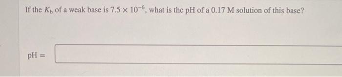 Solved If the Ky of a weak base is 7.5 x 10-6, what is the | Chegg.com