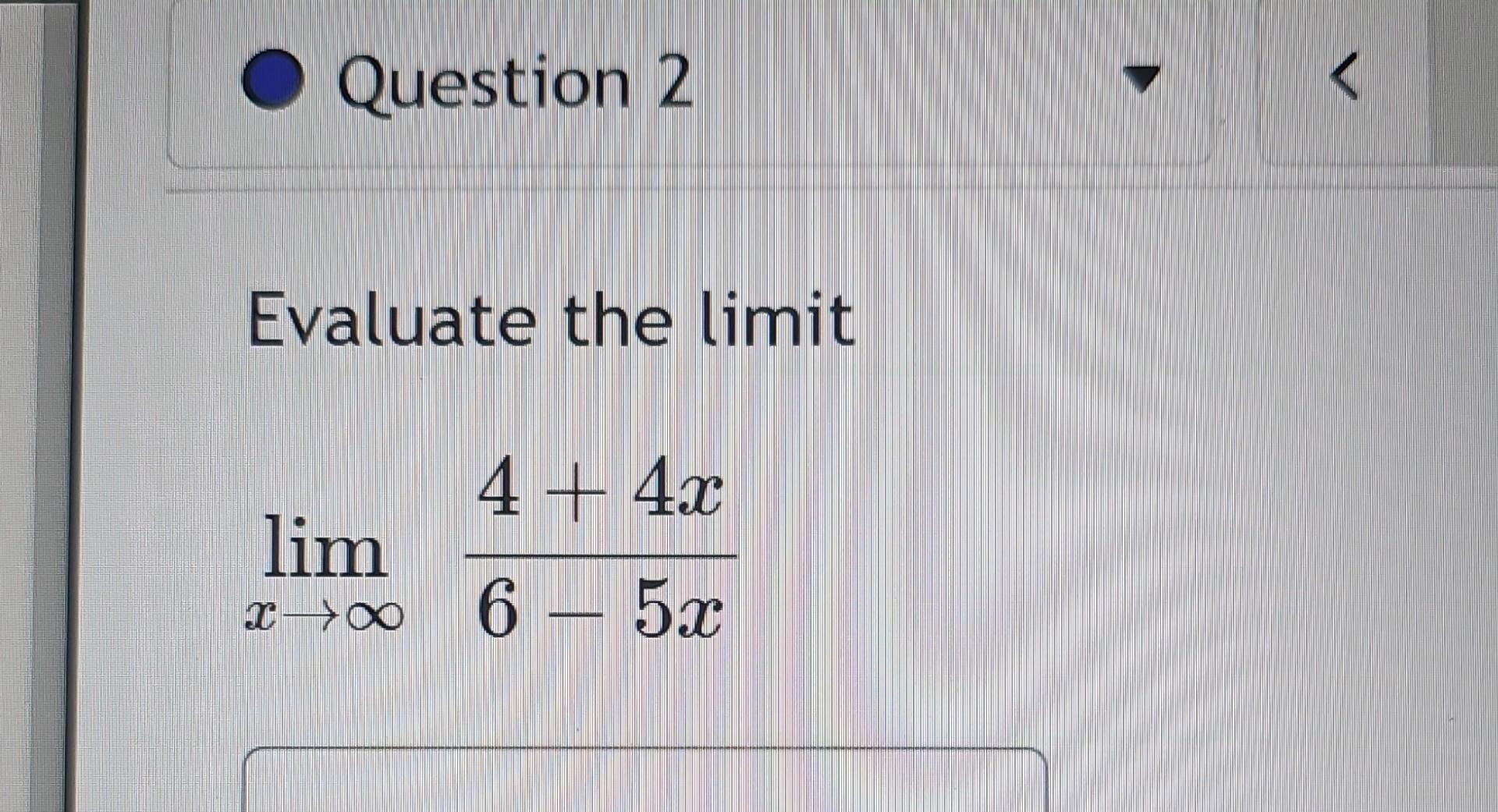 Solved Question 2 Evaluate the limit limx→∞6−5x4+4x | Chegg.com