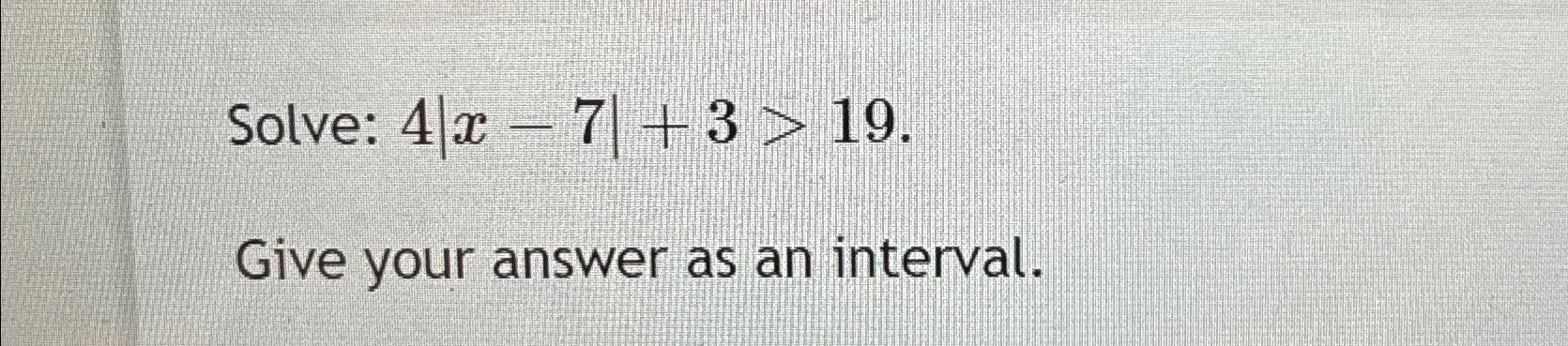 Solved Solve: 4|x-7|+3>19.Give your answer as an interval. | Chegg.com