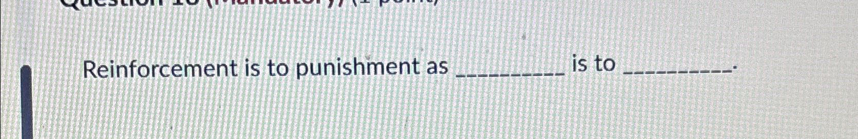 Solved Reinforcement is to punishment as is to | Chegg.com
