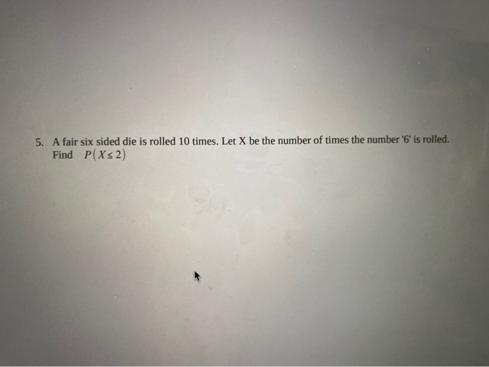 Solved 5. A fair six sided die is rolled 10 times. Let X be | Chegg.com