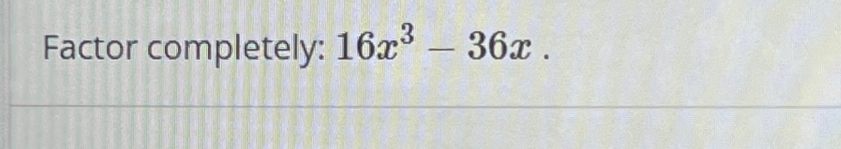 Solved Factor completely: 16x3-36x. | Chegg.com