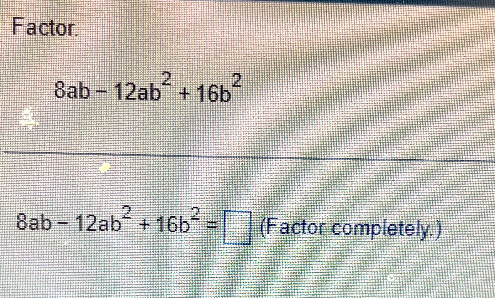 Solved Factor.8ab-12ab2+16b2 ﻿Factor completely. | Chegg.com