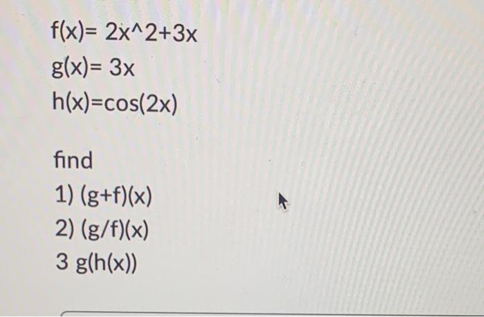 Solved f(x)= 2x^2+3x g(x) = 3x h(x)=cos(2x) find 1) (g+f)(x) | Chegg.com