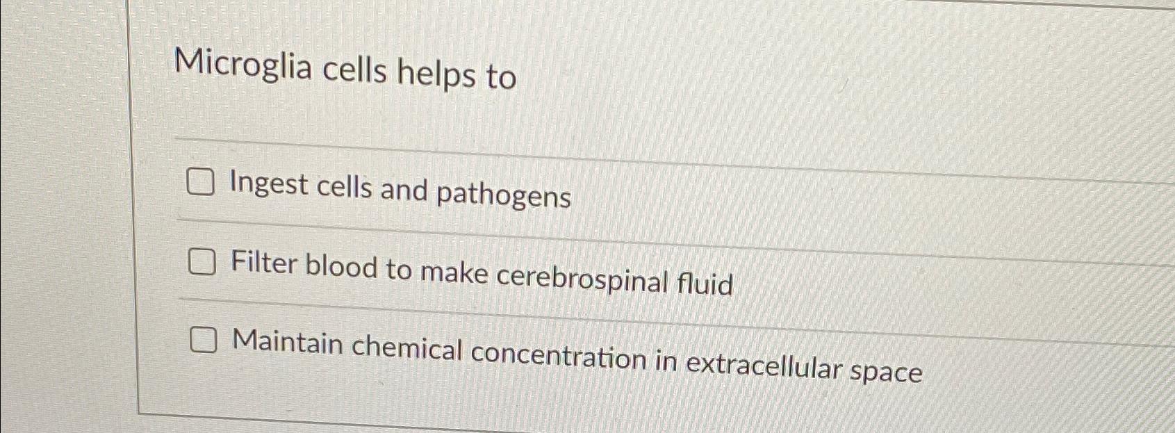 Solved Microglia cells helps toIngest cells and | Chegg.com