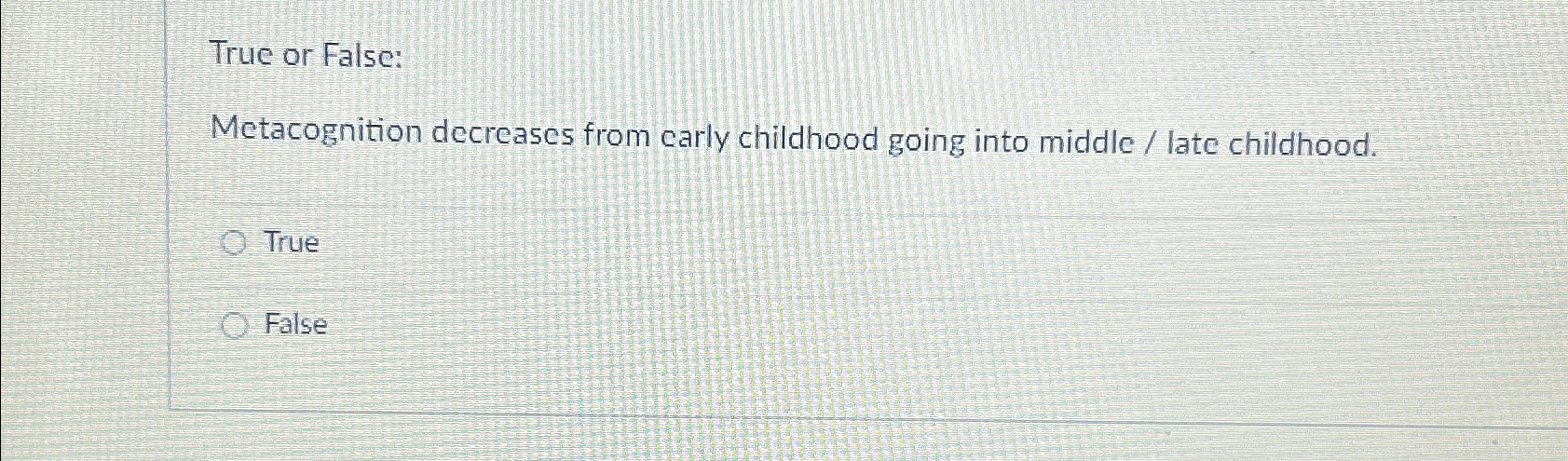 Solved True or False:Metacognition decreases from carly | Chegg.com